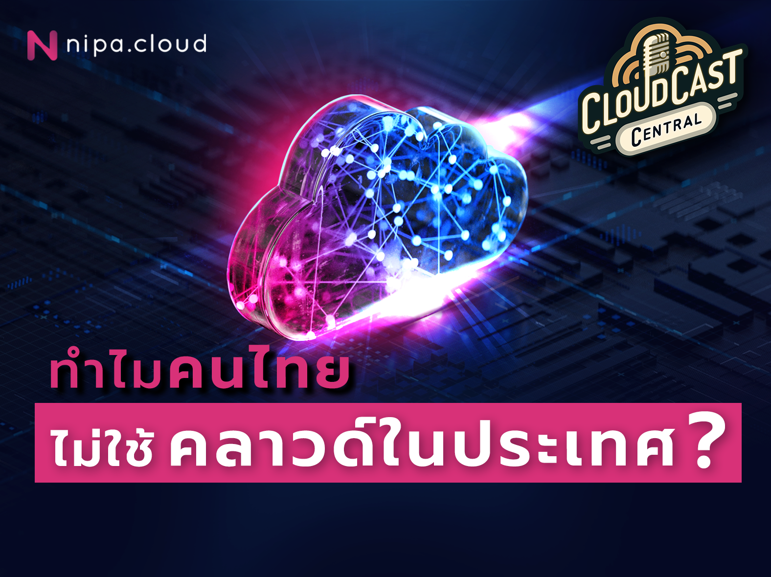 ทำไมคนไทยไม่ใช้คลาวด์ในประเทศ? | CloudCast Central EP 3