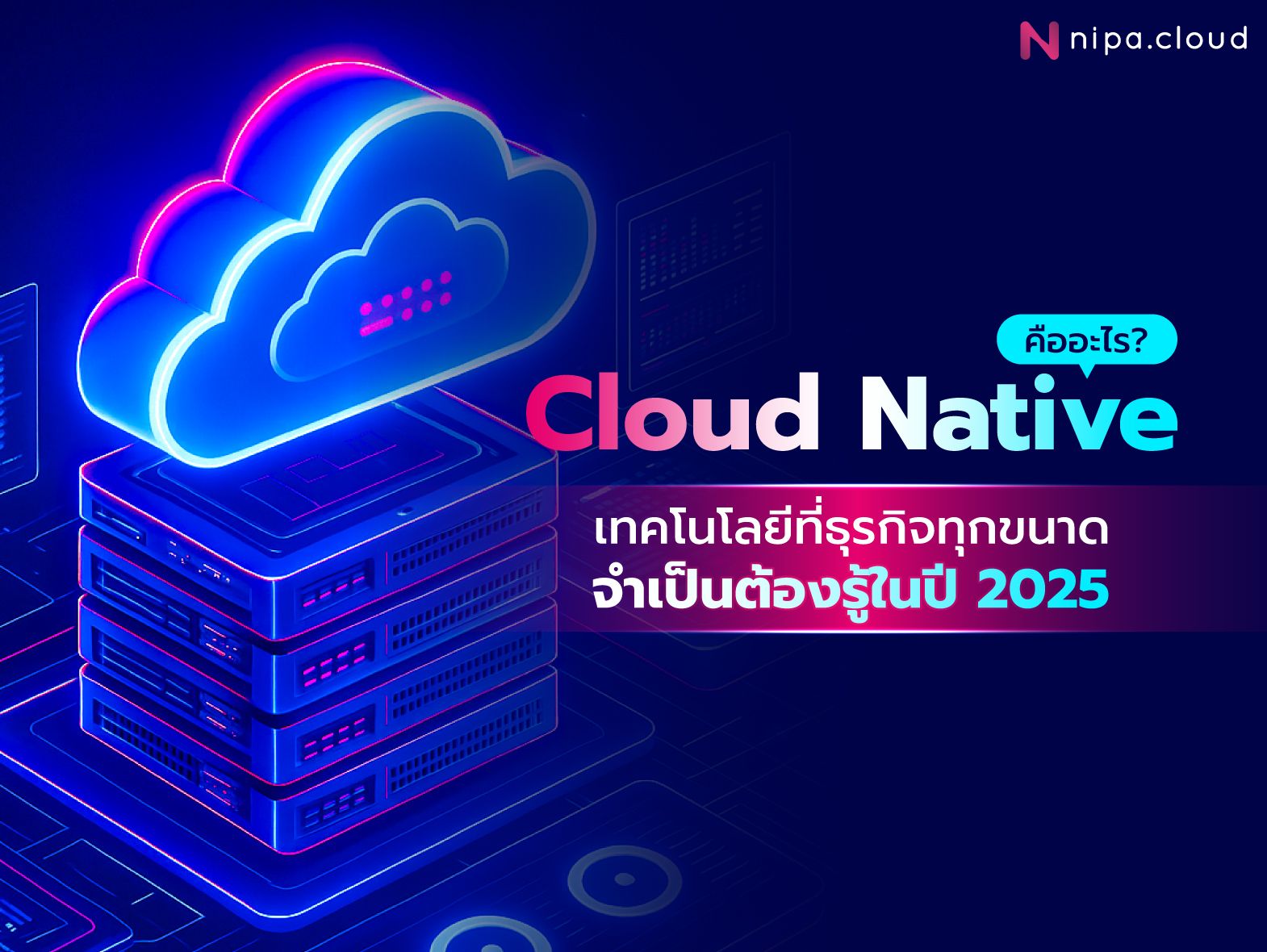 Cloud Native คืออะไร? เทคโนโลยีที่ธุรกิจทุกขนาดจำเป็นต้องรู้ในปี 2025